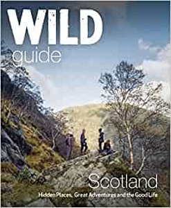 Wild Guide Scotland: Hidden Places, Great Adventures & the Good Life ...